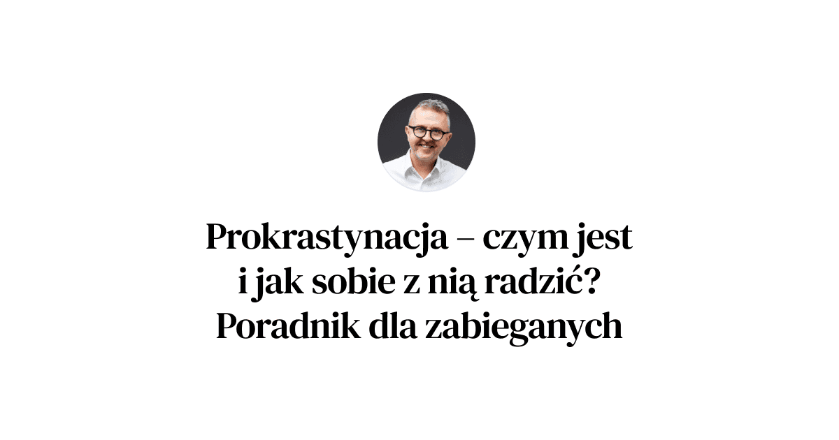Prokrastynacja – co to jest i jak sobie radzić? 10 sposobów